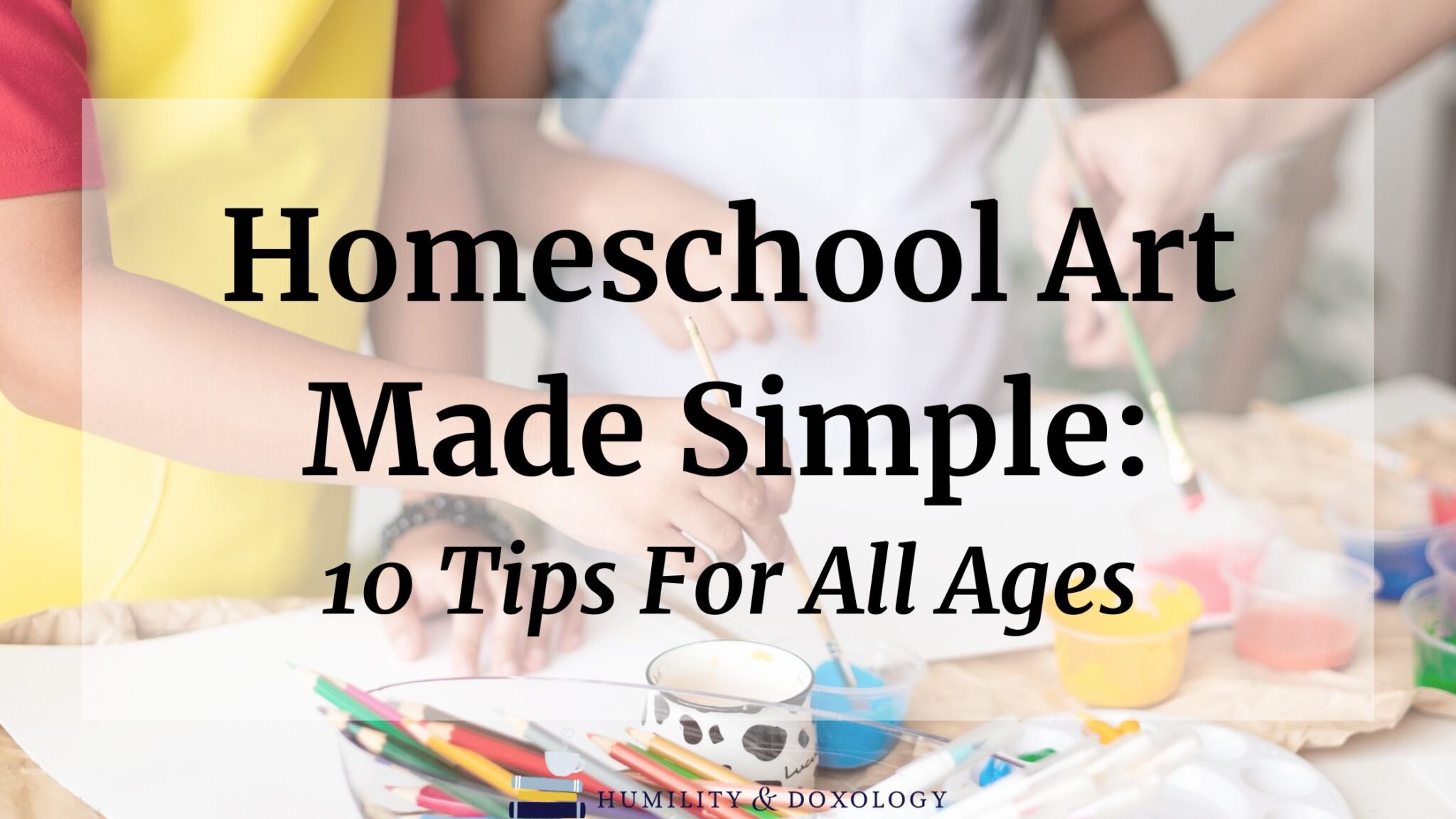 Homeschool Art Made Simple: 10 Tips For All Ages