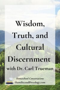 Wisdom, Truth, and Cultural Discernment with Dr. Carl Trueman